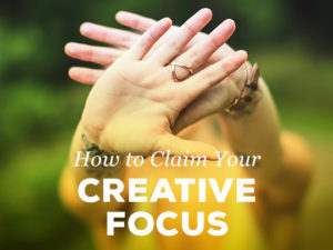 How to Claim Your Creative Focus - Braid Creative and Consulting